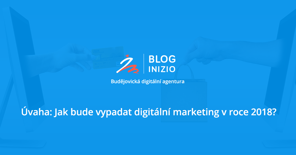 Úvaha: Jak bude vypadat digitální marketing v roce 2018? - INIZIO blog